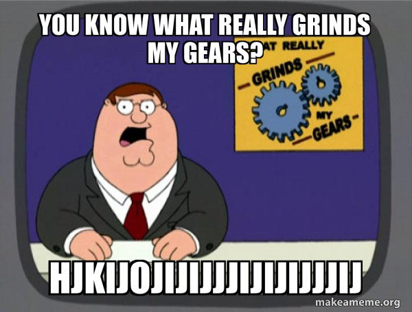 You know what really grinds my gears? hjkijojijijjjijijijjjij - What Grinds My Gears (Family Guy ...