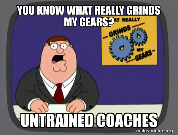 You know what really grinds my gears? Untrained coaches - What Grinds ...