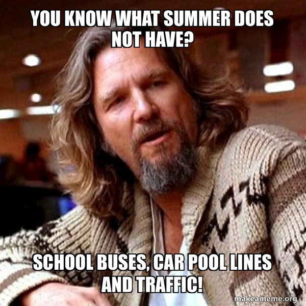 You know what summer does not have? School buses, car pool lines and ...