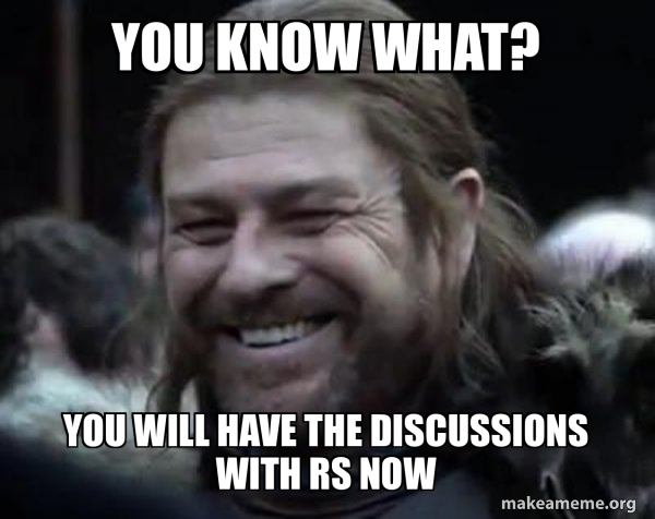 You know what? You will have the discussions with RS now - Happy Ned ...