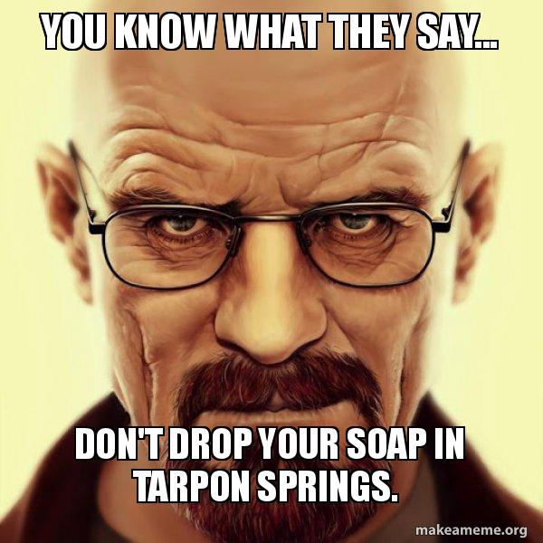 You know what they say... Don't drop your soap in Tarpon Springs ...