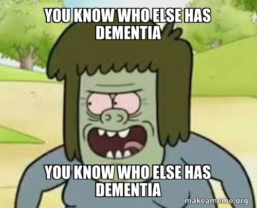 You know who else has dementia You know who else has dementia Meme ...