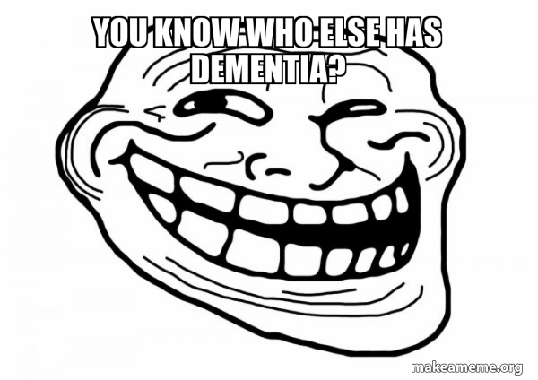 you know who else has dementia? - Trollface Meme Generator