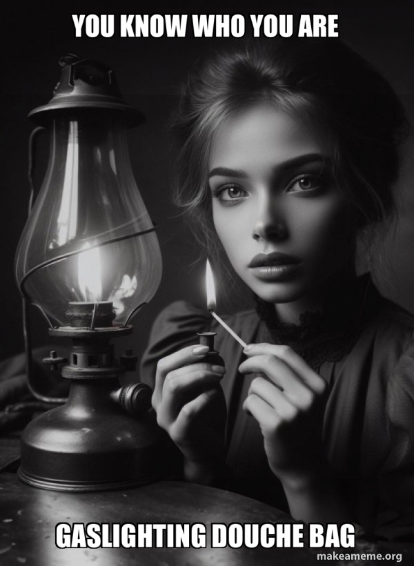 You know who you are Gaslighting douche bag - Gaslighting Meme Generator