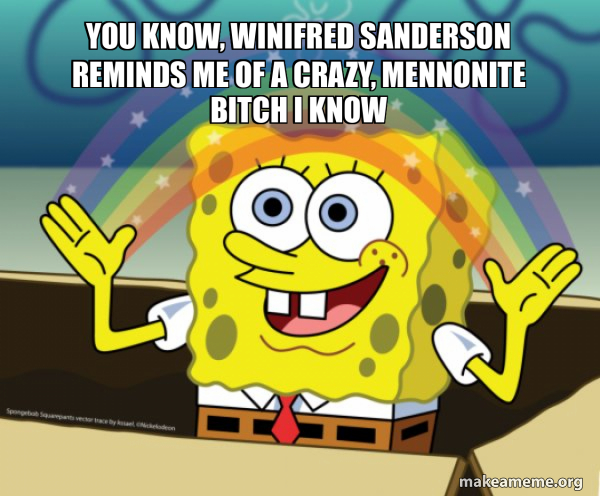 You know, winifred Sanderson reminds me of a crazy, Mennonite bitch I ...