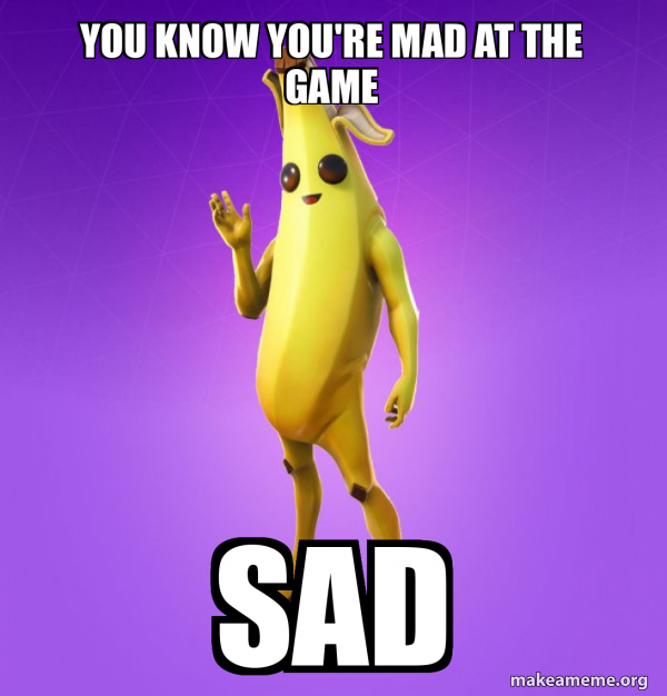 You know you're mad at the game Sad - Peely Meme Generator