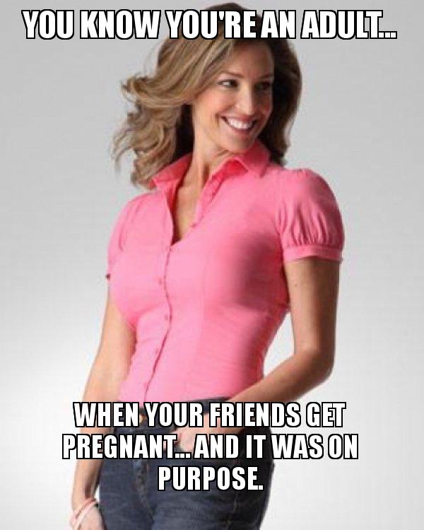 You know you're an adult... when your friends get pregnant... and it ...