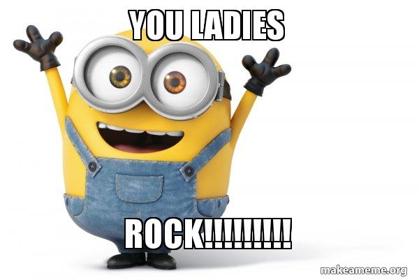 You Ladies ROCK!!!!!!!!! - Happy Minion Meme Generator