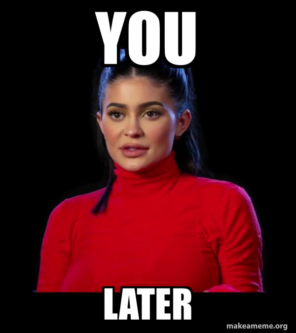 you later - Kylie Jenner Meme Generator