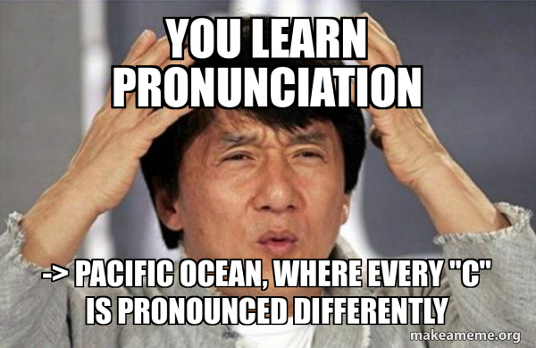 you learn pronunciation -> Pacific Ocean, where every "c" is pronounced ...