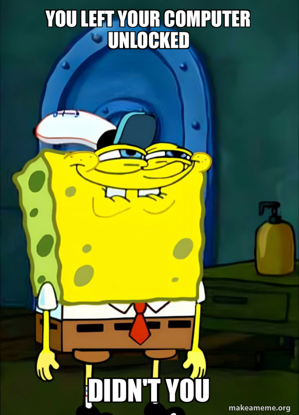 YOU LEFT YOUR COMPUTER UNLOCKED DIDN'T YOU - SpongeBob Grin Meme Generator