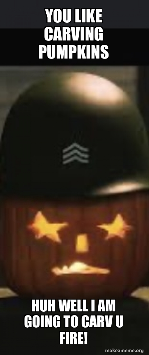 You like carving pumpkins Huh well I am going To carv u fire! Meme ...