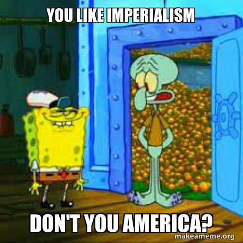 You Like Imperialism Don't You America? Meme Generator