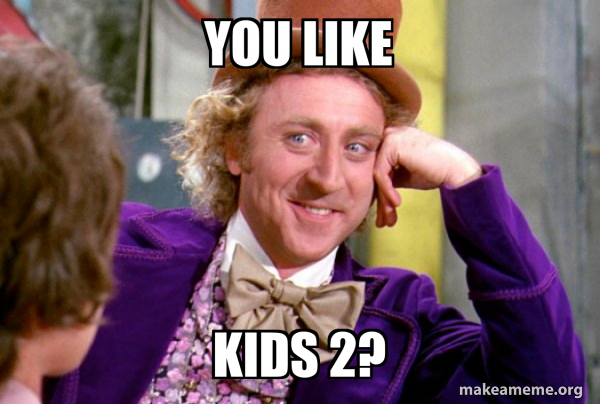 you like kids 2? - Condescending Wonka Meme Generator