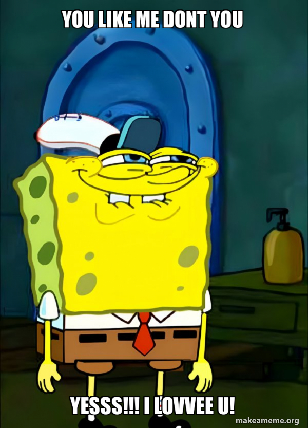 You Like ME Dont You Yesss!!! I LOVVEE U! - SpongeBob Grin Meme Generator