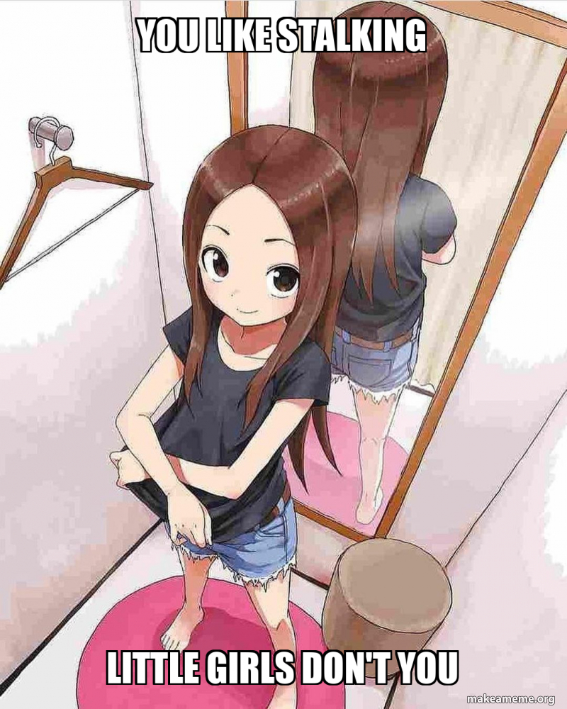 you like stalking little girls don't you Meme Generator