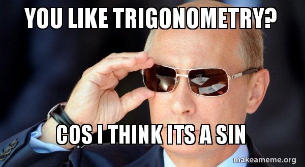 Trigonometry Meme I'm So Glad I Learned About Trigonometry In School
