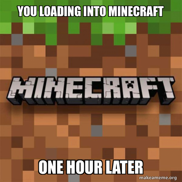 you loading into minecraft one hour later - Minecraft Meme Generator