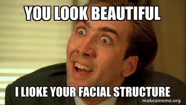 yOU LOOK BEAUTIFUL I LIOKE YOUR FACIAL STRUCTURE - Sarcastic Nicholas ...