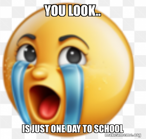 you look.. is just one day to school Meme Generator