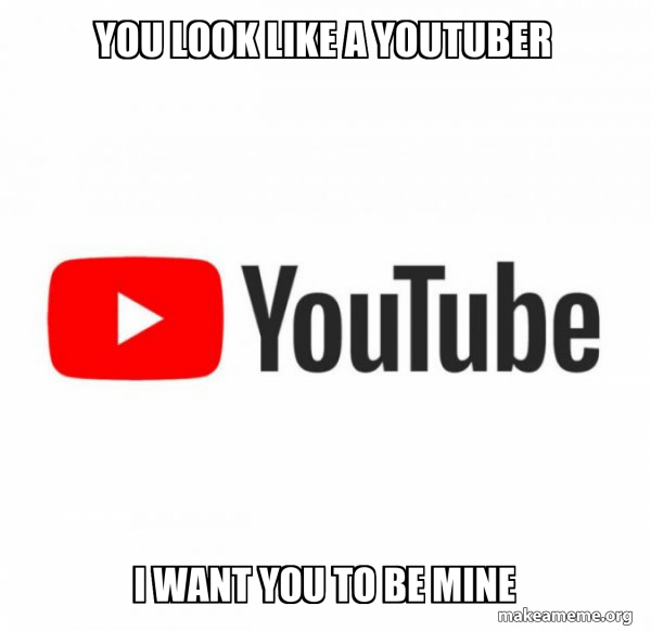 you look like a youtuber i want you to be mine - YouTube Meme Generator