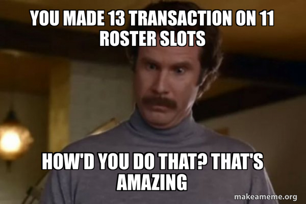 You made 13 transaction on 11 roster slots How'd you do that? That's ...