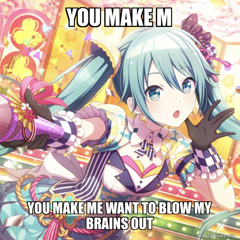 you make m you make me want to blow my brains out Meme Generator