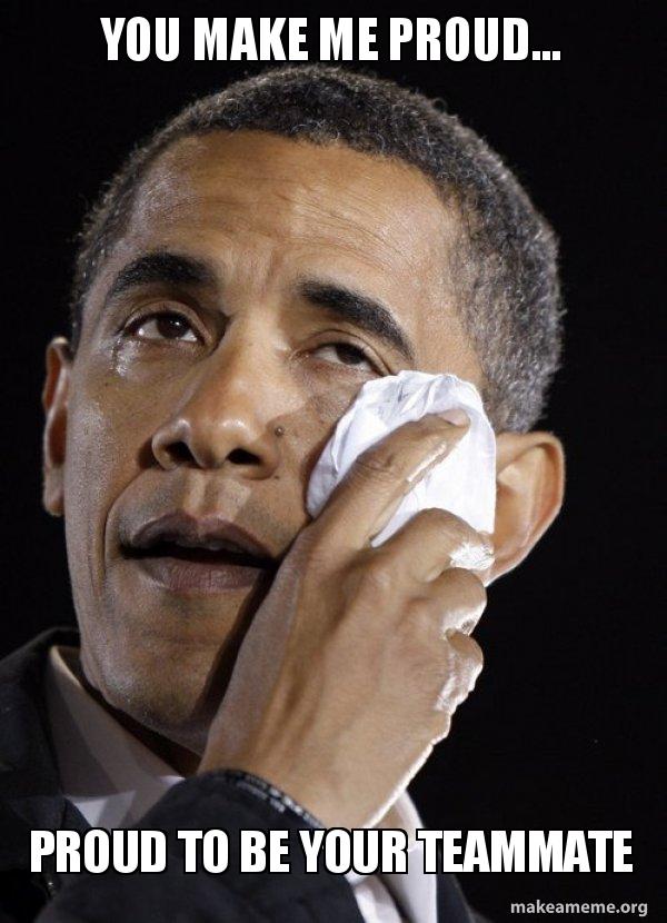 You make me proud... Proud to be your teammate - Crying Obama Meme ...