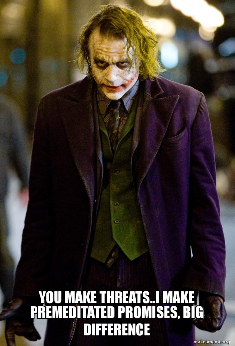 You make threats..I make premeditated promises, big difference Meme ...