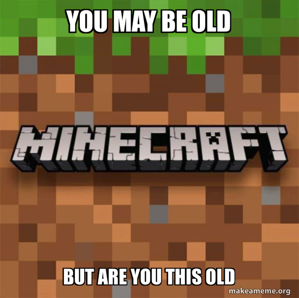 You may be old But are you this old - Minecraft Meme Generator