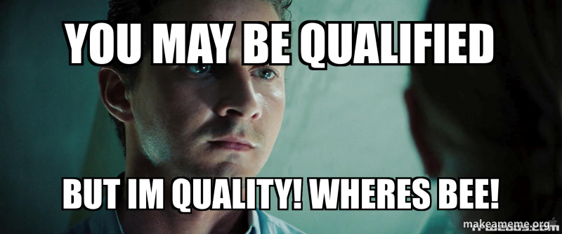 You may be qualified but im quality! Wheres Bee! Meme Generator