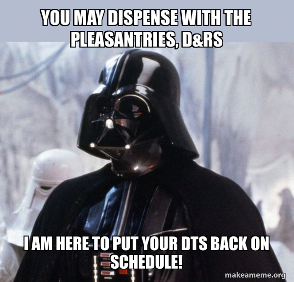 You may dispense with the pleasantries, D&Rs I am here to put your DTs ...