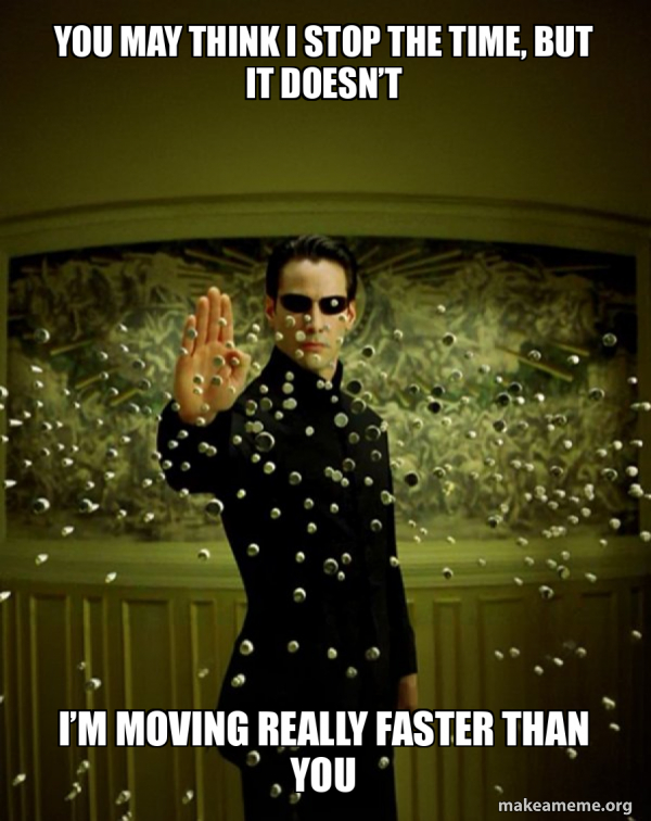 You may think I stop the time, but it doesn’t I’m moving really faster ...