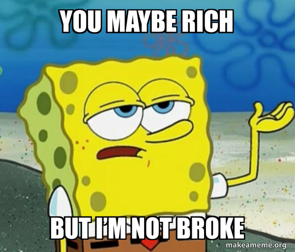 You maybe rich But I’m not broke - Tough SpongeBob Meme Generator