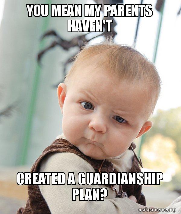 You Mean My Parents Haven't Created A Guardianship Plan? - Skeptical ...