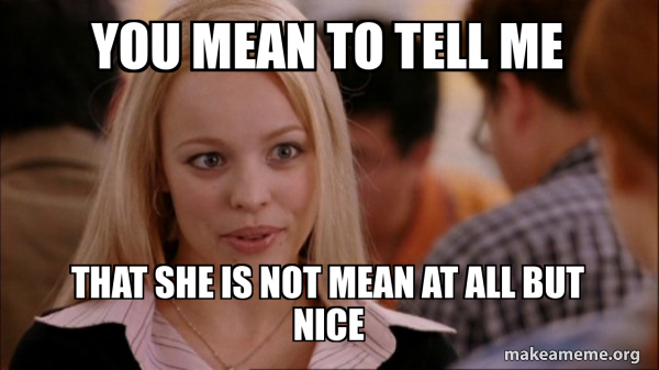 you mean to tell me that she is not mean at all but nice - Mean Girls ...