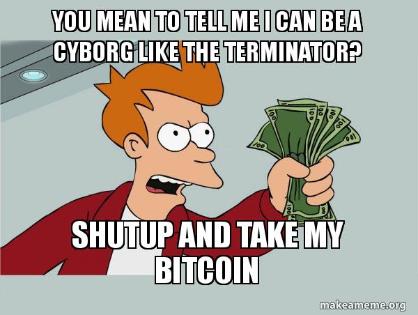 You Mean To Tell Me I Can Be A Cyborg Like the Terminator? Shutup and ...