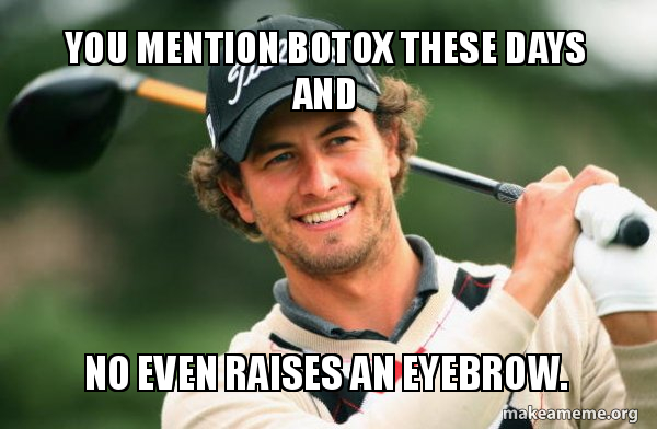 You mention Botox these days and no even raises an eyebrow. - Adam ...
