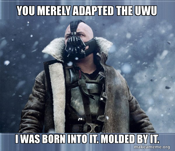 You merely adapted the uwu I was born into it. Molded by it. - Bane ...