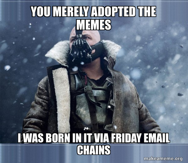 YOU MERELY ADOPTED the MEMES I was born in it via Friday email chains ...