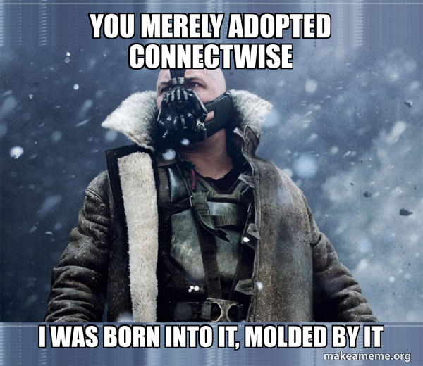 you merely adopted connectwise I was born into it, molded by it - Bane ...