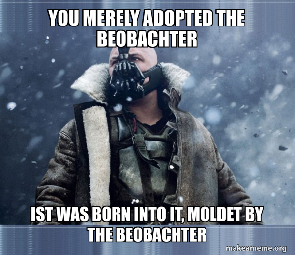 you merely adopted the Beobachter Ist was born into it, moldet by the ...