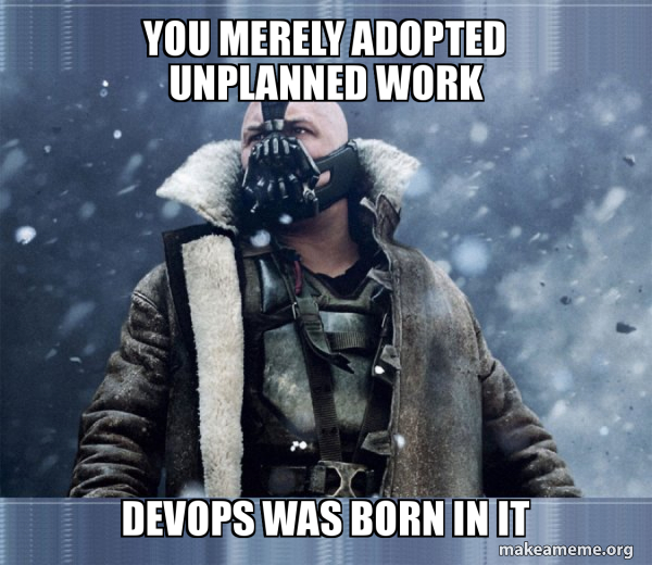 You merely adopted unplanned work devops was born in it - Bane (born ...