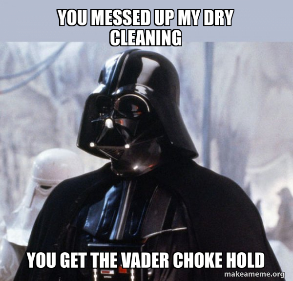 you messed up my dry cleaning you get the vader choke hold - Darth ...