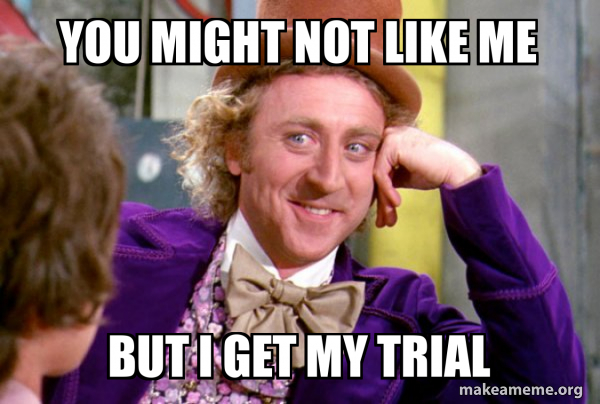 you might not like me but i get my trial - Condescending Wonka Meme ...