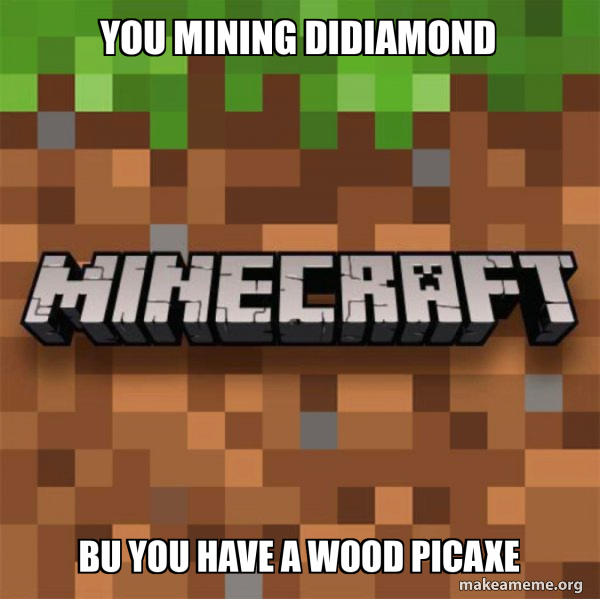 You minIng DiDiamond Bu you have a wood piCaxe - Minecraft Meme Generator