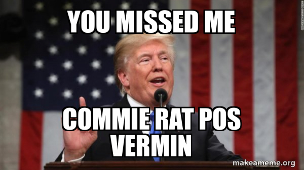 you missed me commie rat pos vermin - Donald Trump Meme Generator