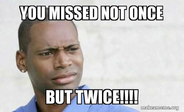 You missed not once But twice!!!! - Confused Black Man Meme Generator