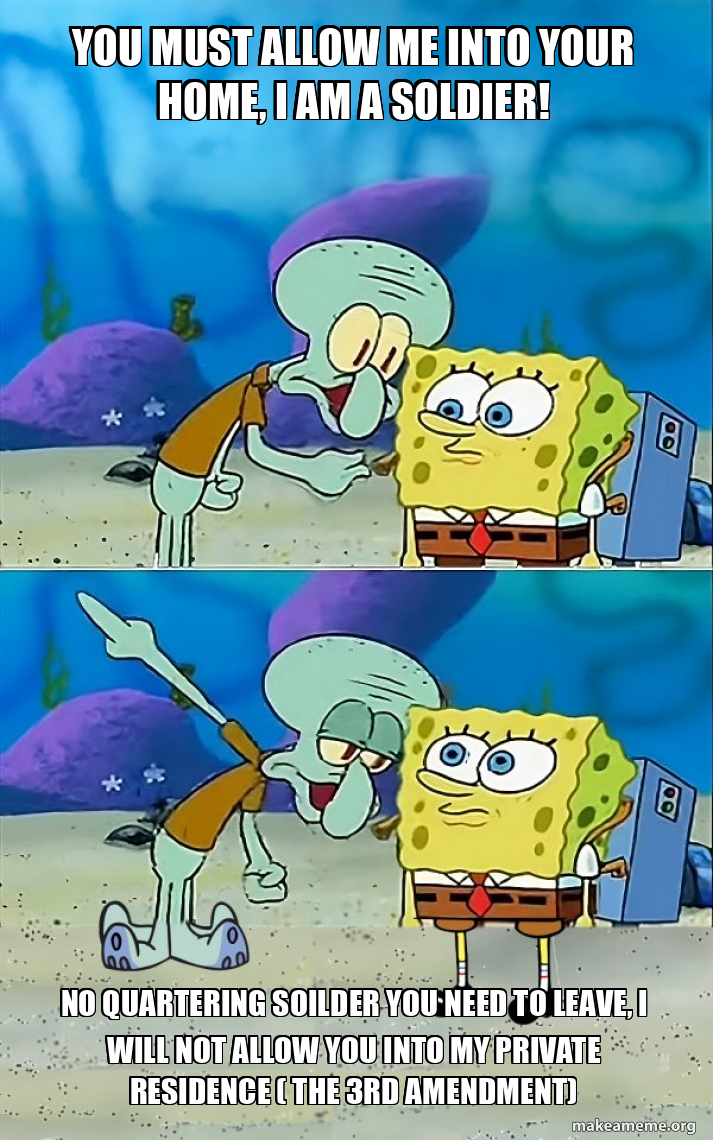 You must allow me into your home, I am a soldier! No quartering soilder ...