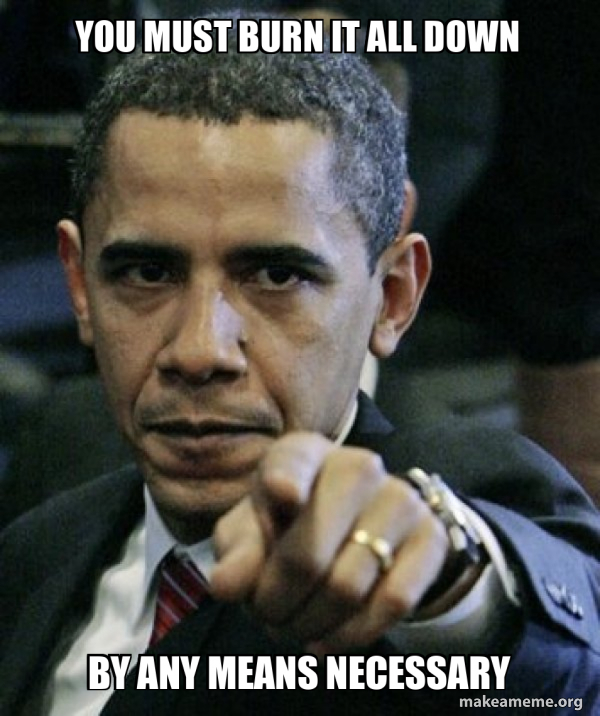 you must burn it all down by any means necessary - Angry Obama Meme ...